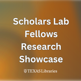 Scholars Lab Fellows Research Showcase | University of Texas Libraries | University of Texas at ...